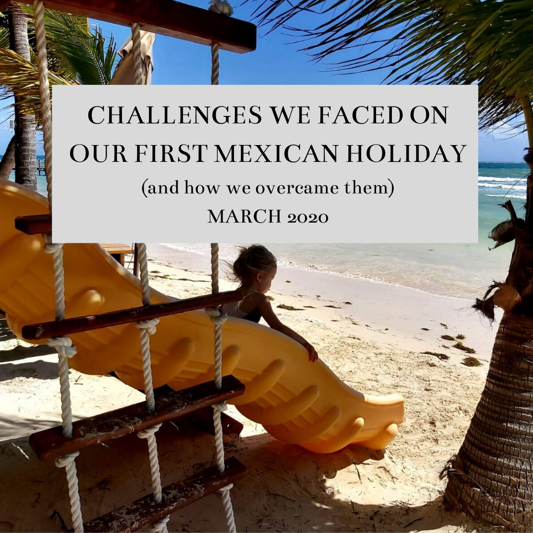 Challenges we faced on our first Mexican holiday - Muddy Boots Mummy